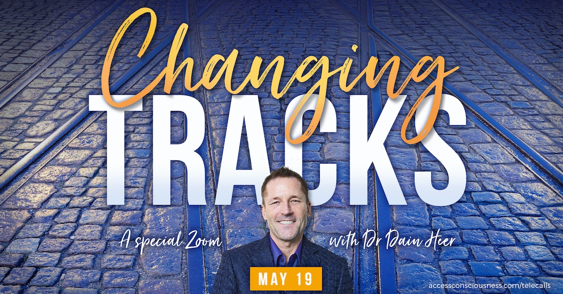 Changing Tracks - OLD | Access Consciousness